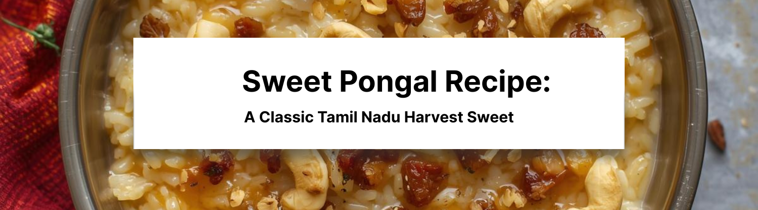 Sweet Pongal Recipe: A Classic Tamil Nadu Harvest Sweet